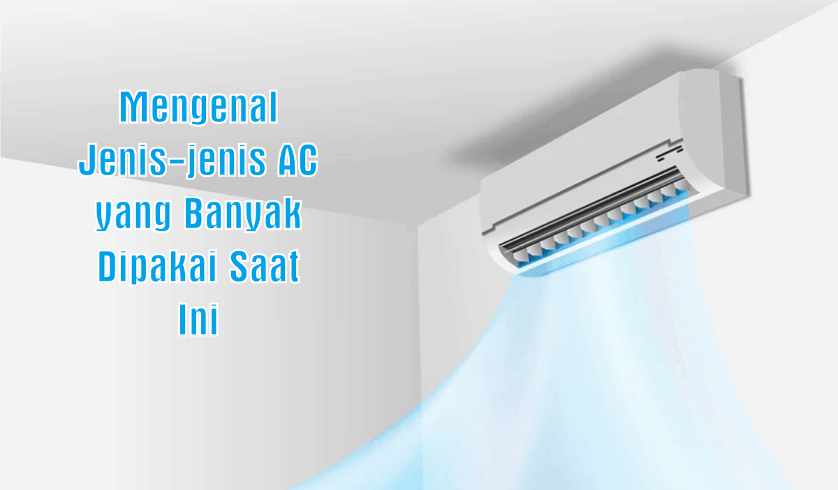 Mengenal Jenis-jenis AC yang Banyak Dipakai Saat Ini